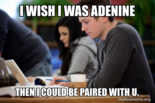 i wish i was adenine then i could be paired with U. - Conscientious ...