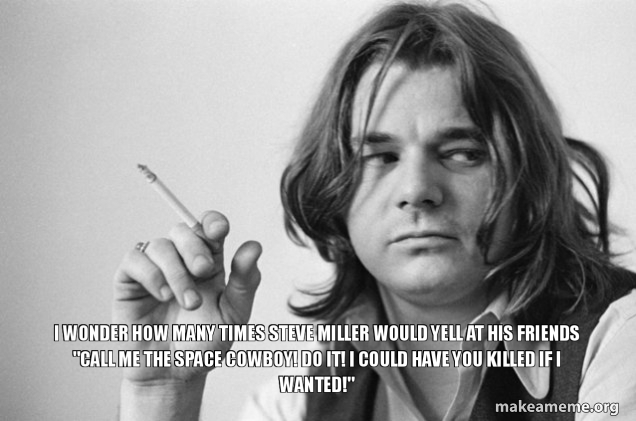 I wonder how many times Steve Miller would yell at his friends "Call me ...
