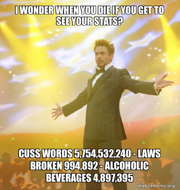 I wonder when you die if you get to see your stats? Cuss words ...