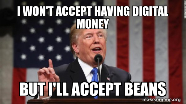 I won't accept having digital money but i'll accept beans - Donald ...