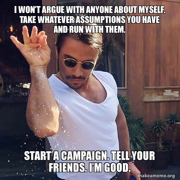 I wonâ€™t argue with anyone about myself. Take whatever assumptions you ...