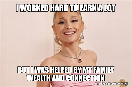 i worked hard to earn a lot but i was HELPED by MY family wealth and ...