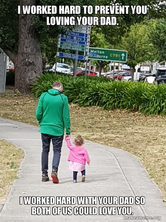 I worked hard to prevent you loving your daD. I worked hard with your ...