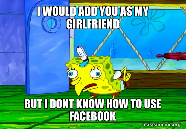 I would add you as my girlfriend But I dont know how to use Facebook ...