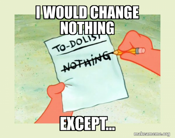 I would change nothing except... - To Do List - Nothing Meme Generator