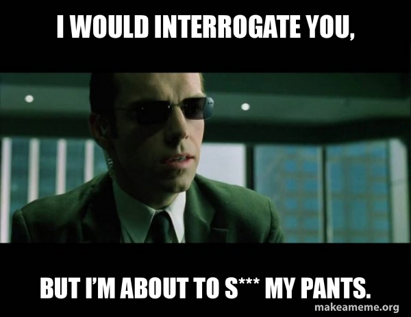 I would interrogate you, but Iâ€™m about to s*** my pants. - Agent ...