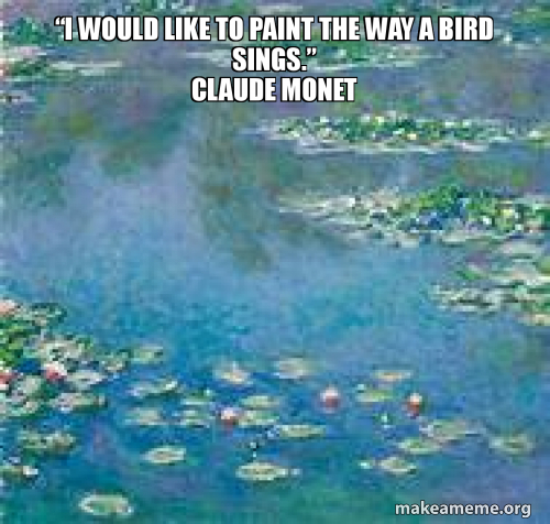 â€œI would like to paint the way a bird sings.â€ Claude Monet Meme ...