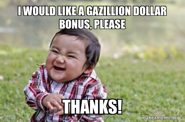 i would like a gazillion dollar bonus, please Thanks! - Evil, scheming ...