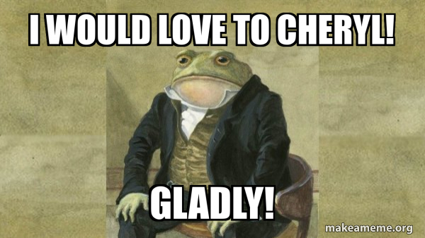 I would love to Cheryl! Gladly! - Colonel Toad Meme Generator
