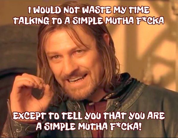 i would not waste my time talking to a simple MUTHA F*CKA except to ...