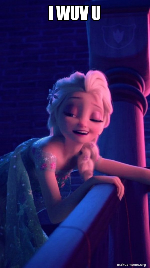 I wuv u - Drunk Elsa Meme Generator