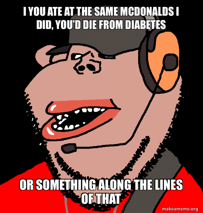 i you ate at the same mcdonalds i did, you'd die from diabetes or ...