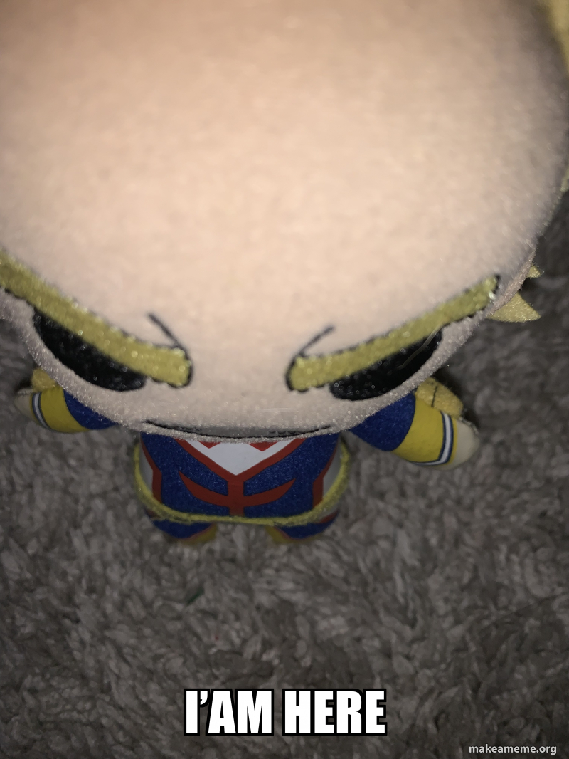 I’am here Meme Generator