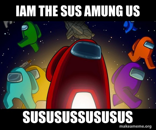 IAM THE SUS AMUNG US SUSUSUSSUSUSUS - Among Us Meme Generator