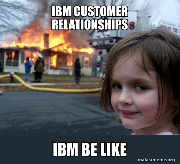 IBM customer relationships IBM be like - Disaster Girl Meme Generator