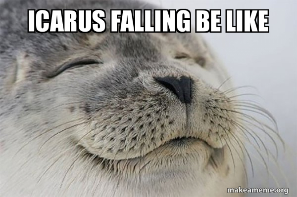 icarus falling be like - Satisfied Seal Meme Generator
