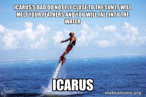 Icarus's dad do not fly close to the sun it will melt your feathers and ...