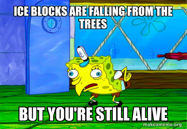 Ice blocks are falling from the trees but you're still alive - Mocking ...