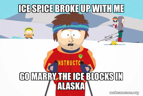 Ice spice broke up with me Go marry the ice blocks in Alaska - You're ...
