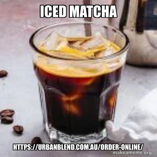 Iced Matcha https://urbanblend.com.au/order-online/ Meme Generator