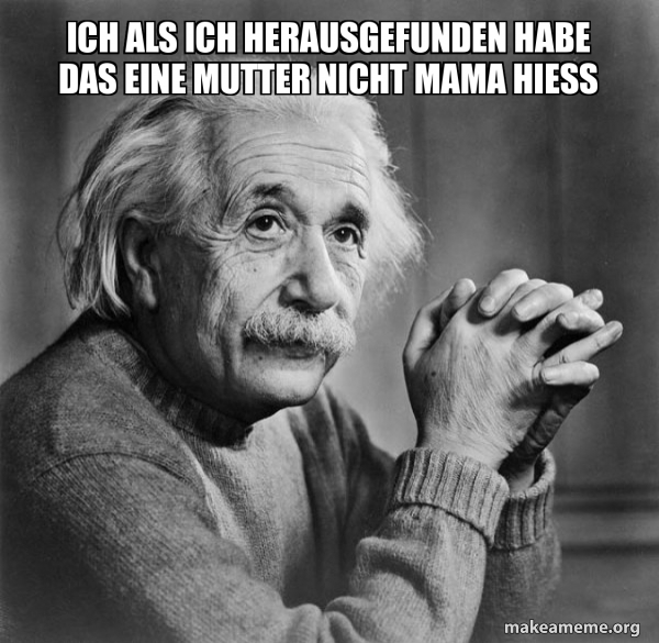 Ich Als ich herausgefunden habe das eine Mutter nicht Mama Hieß - Serious Albert Einstein Meme ...