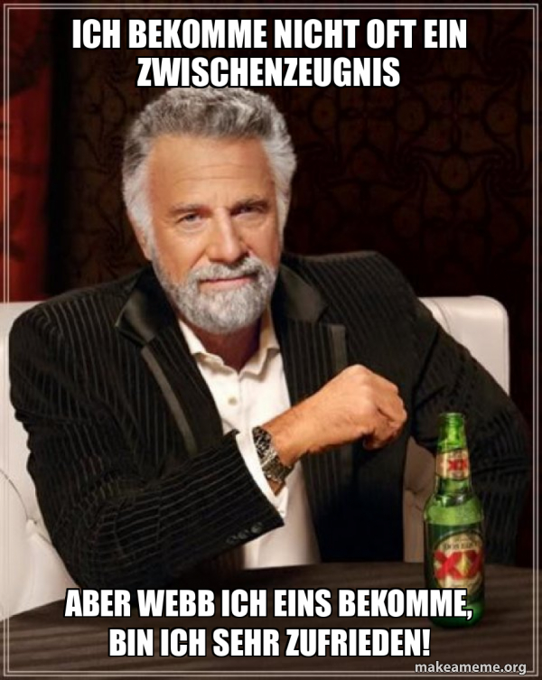 Ich bekomme nicht oft ein Zwischenzeugnis aber webb ich eins bekomme ...