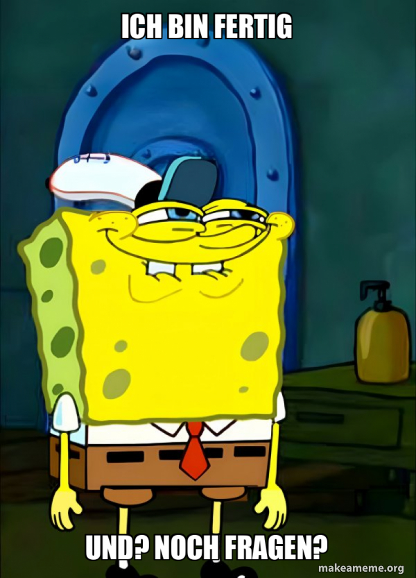 Ich bin fertig Und? Noch Fragen? - SpongeBob Grin Meme Generator