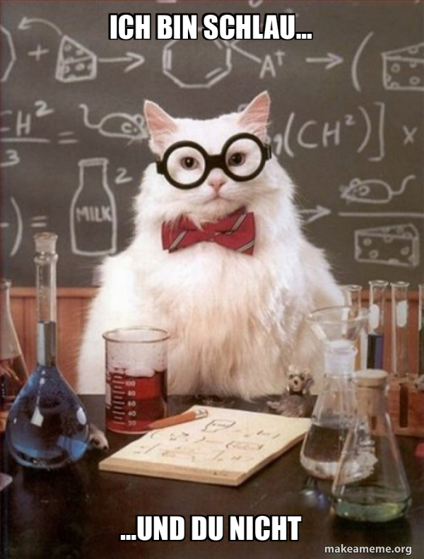ICH BIN SCHLAU... ...UND DU NICHT - Chemistry Cat Meme Generator
