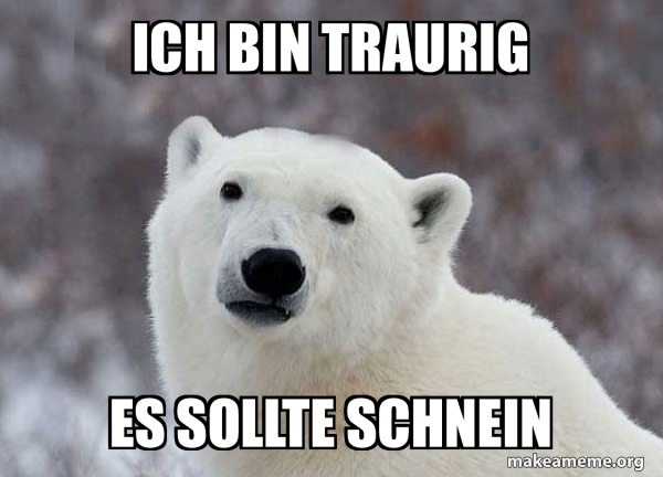 Ich bin traurig Es sollte schnein - Popular Opinion Polar Bear Meme ...