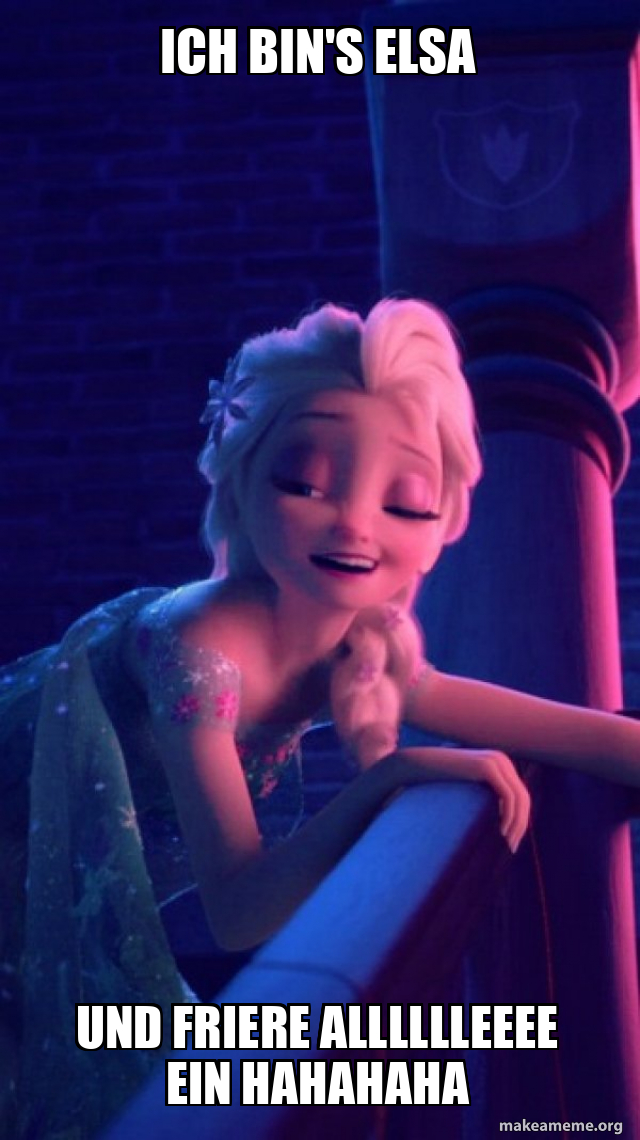 Ich bin's Elsa Und friere alllllleeee ein hahahaha - Drunk Elsa Meme ...