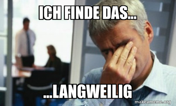 Ich finde das... ...langweilig - Male First World Problems Meme Generator
