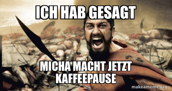 Ich hab gesagt Micha macht jetzt Kaffeepause - The 300 Meme Generator