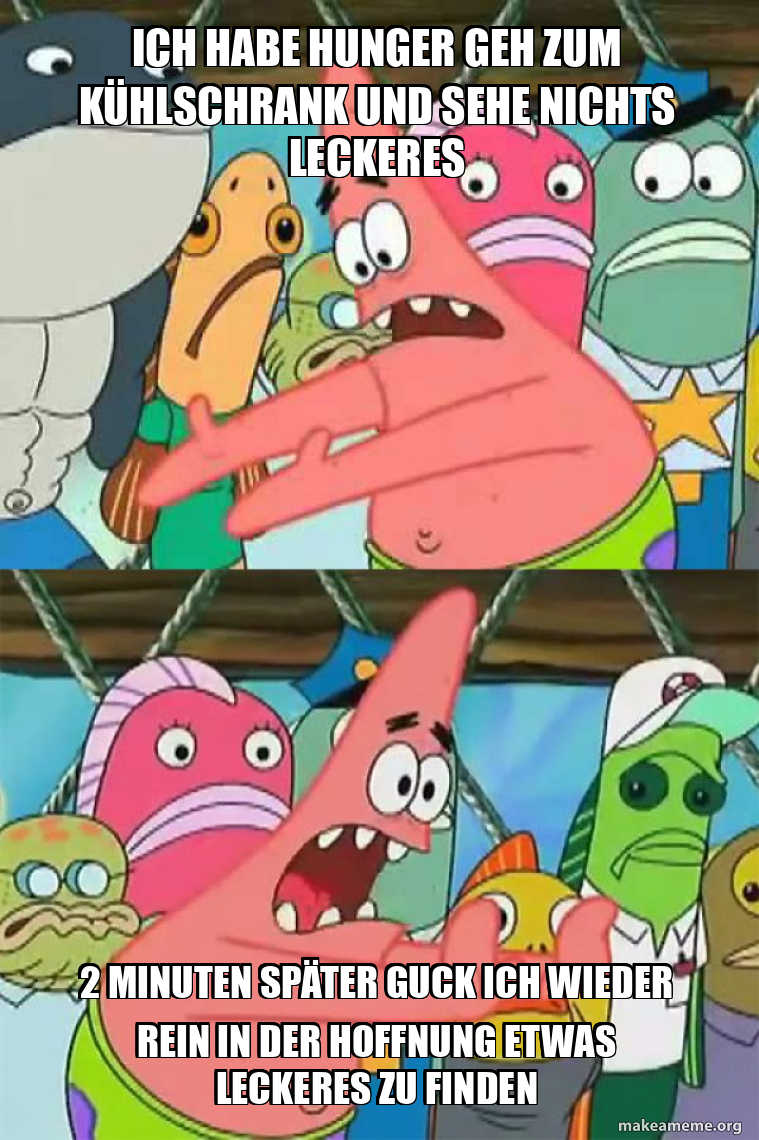 Ich habe hunger Geh zum kühlschrank und sehe nichts leckeres 2 minuten ...