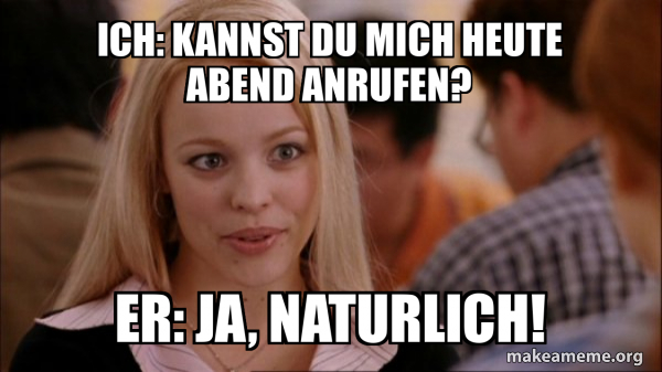 ICH: KANNST DU MICH HEUTE ABEND ANRUFEN? ER: JA, NATURLICH! - Mean ...
