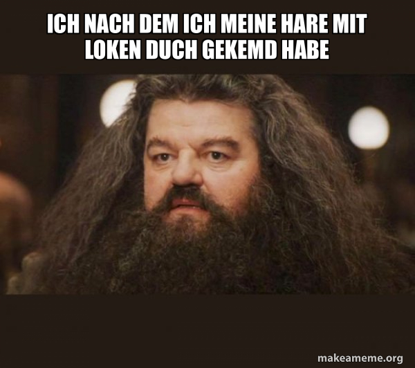 Ich nach dem ich meine hare mit loken duch gekemd habe - Hagrid - I ...