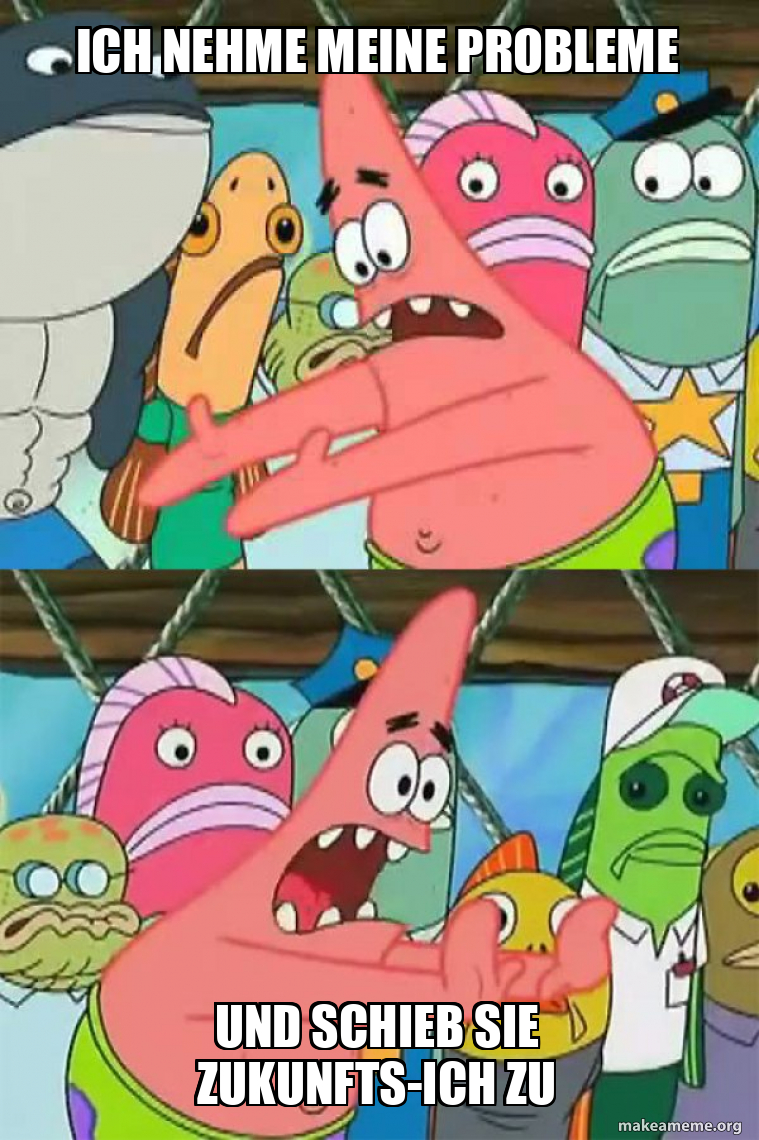 Ich nehme meine probleme Und schieb sie zukunfts-ich zu - Push It ...