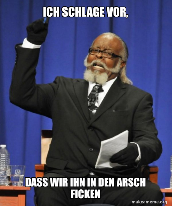 ich schlage vor, dass wir ihn in den Arsch ficken - Too Damn HIgh Meme ...