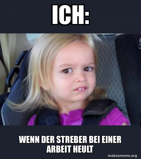 Ich: Wenn der Streber bei einer Arbeit heult - Side-Eyes Chloe Meme ...