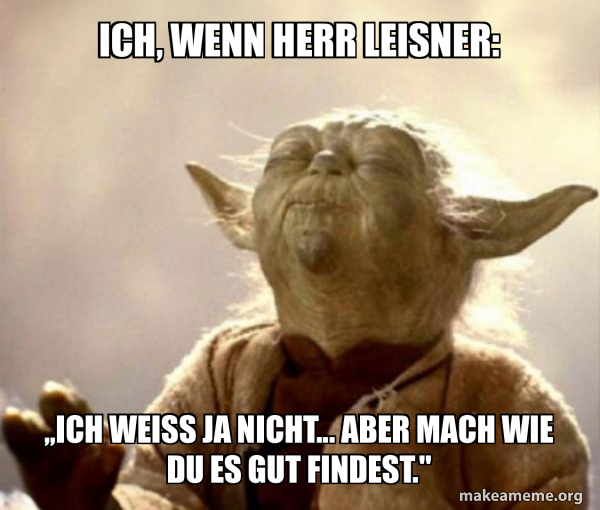 Ich, wenn Herr leisner: ,,Ich weiß ja nicht... aber mach wie du es gut ...