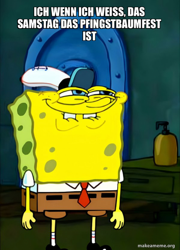 Ich wenn ich weiß, das Samstag das Pfingstbaumfest ist - SpongeBob Grin ...