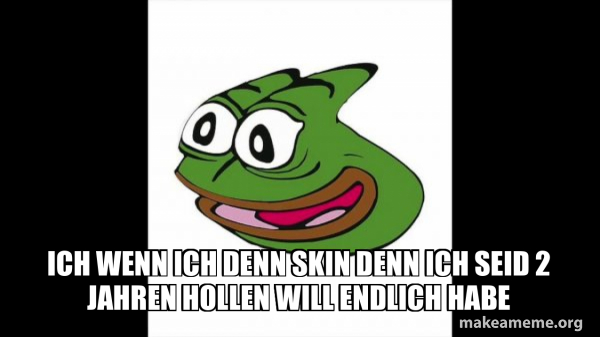 Ich wenn ich denn Skin denn ich seid 2 Jahren hollen will endlich habe ...