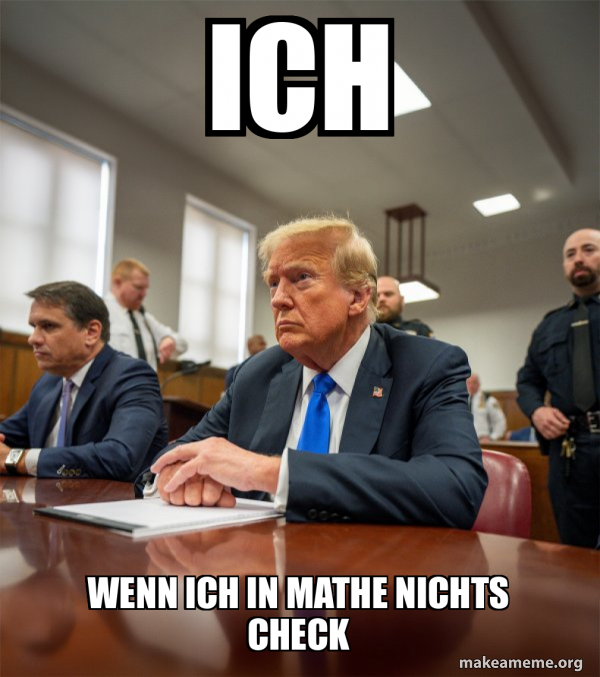 Ich wenn ich in mathe nichts check - Trump Court Room Meme Generator