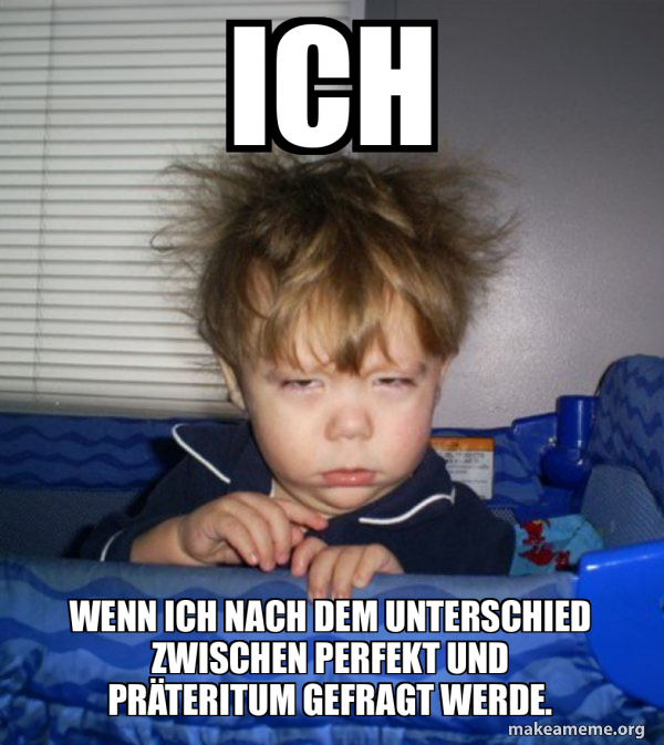 ICH wenn ich nach dem Unterschied zwischen Perfekt und Präteritum ...