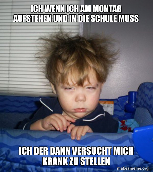 Ich wenn ich am Montag aufstehen und in die Schule muss Ich der dann ...