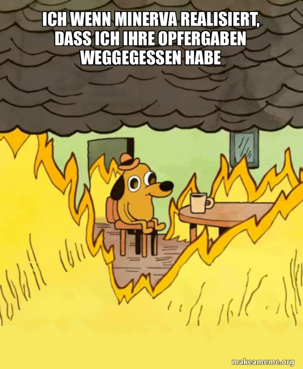 Ich wenn Minerva realisiert, dass ich ihre Opfergaben weggegessen habe ...