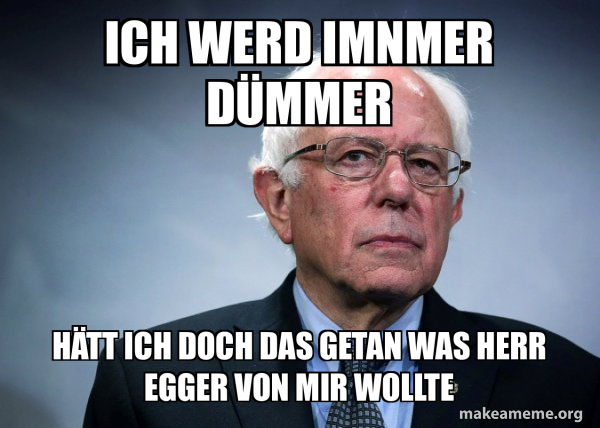 Ich werd imnmer dümmer Hätt ich doch das getan was Herr Egger von mir ...