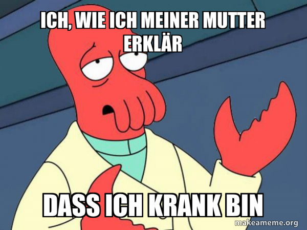ich, wie ich meiner Mutter erklär dass ich Krank bin - Tricky Zoidberg ...