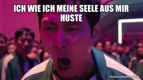 Ich wie ich meine Seele aus mir huste - I've Played These Games Before ...