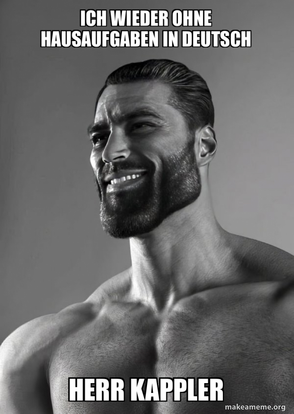 Ich wieder ohne Hausaufgaben in Deutsch Herr Kappler - Gigachad Meme ...