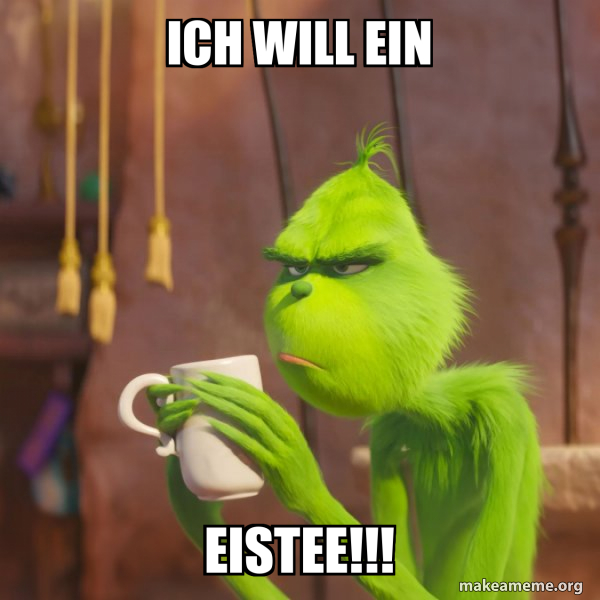 Ich will ein Eistee!!! - Grinch Meme Generator